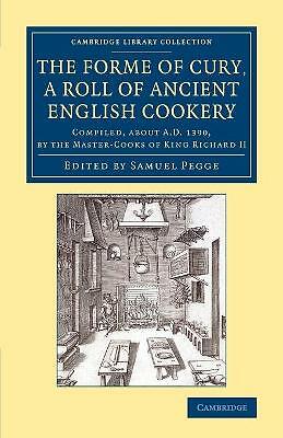 The Forme of Cury, a Roll of Ancient English Cookery: Compiled, about ...