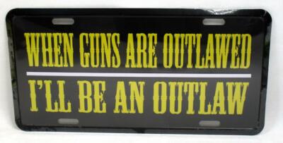 When Guns Are Outlawed I'll Be An Outlaw License Plate Car Truck ...