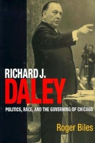 Richard J. Daley: Politics, Race, and the Governing of Chicago by Roger ...