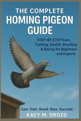 The Complete Homing Pigeon Guide: STEP BY STEP Care, Training, Health ...