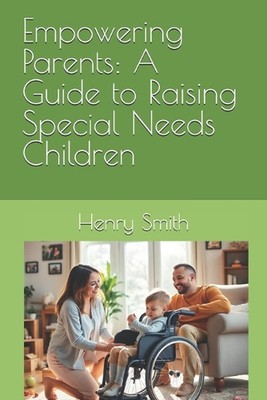 Empowering Parents: A Guide to Raising Special Needs Children by Henry ...