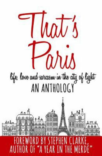 That's Paris : An Anthology of Life, Love and Sarcasm in the City of ...