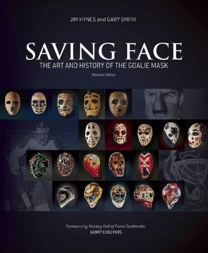 SAVING FACE: THE ART AND HISTORY OF THE GOALIE MASK By Jim Hynes & Gary ...