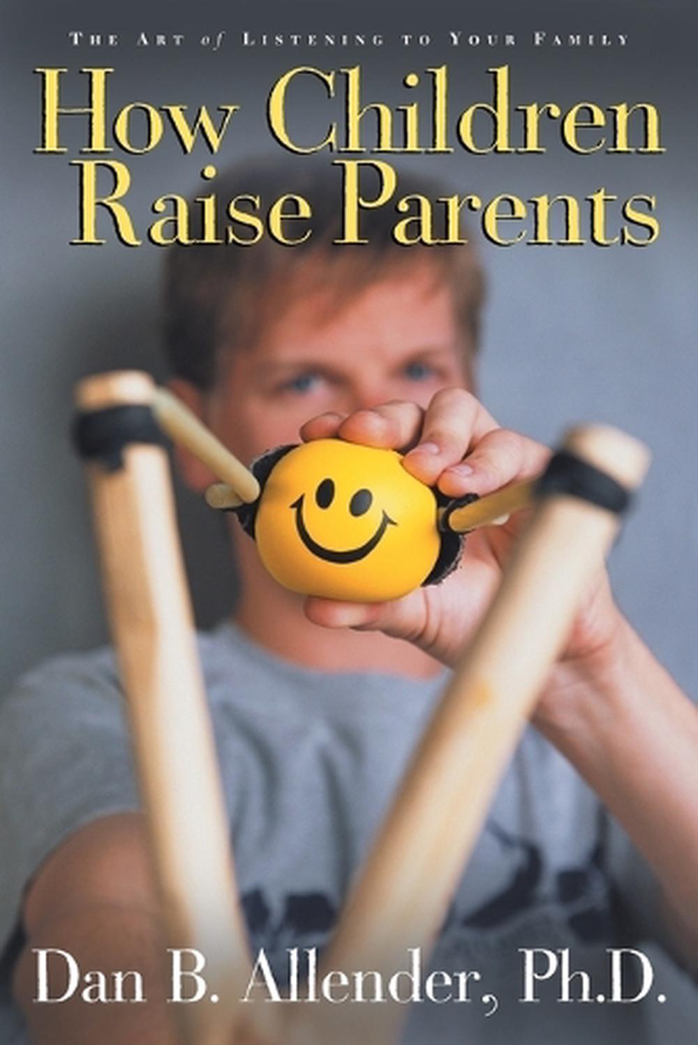 How Children Raise Parents: The Art of Listening to your Family by Dan ...