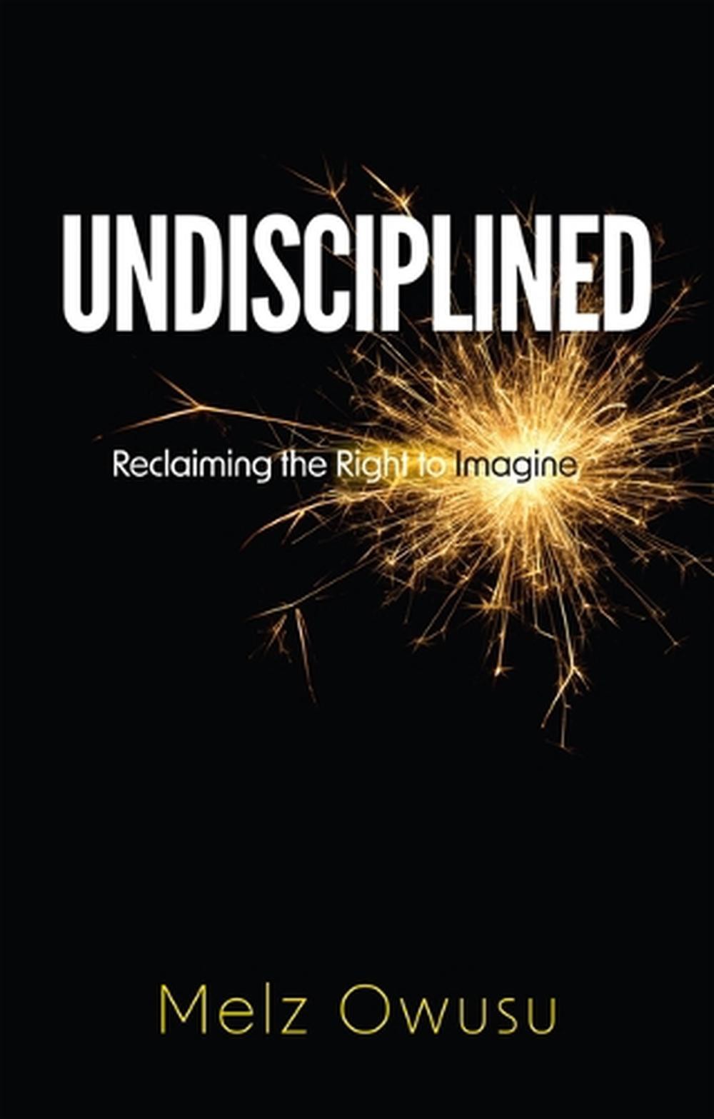 Undisciplined: Reclaiming the Right to Imagine by Melz Owusu Hardcover ...