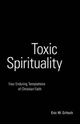 Toxic Spirituality: Four Enduring Temptations of Christian Faith - GOOD ...