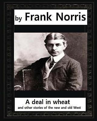 Deal in Wheat, and Other Stories of the New and Old West ,by Frank ...