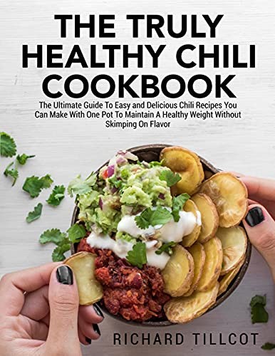 The Truly Healthy Chili Cookbook: The Ultimate Guide To Easy and ...