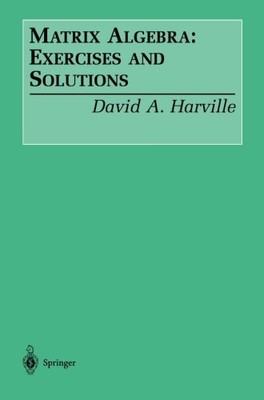 MATRIX ALGEBRA: EXERCISES AND SOLUTIONS By David A. Harville ...