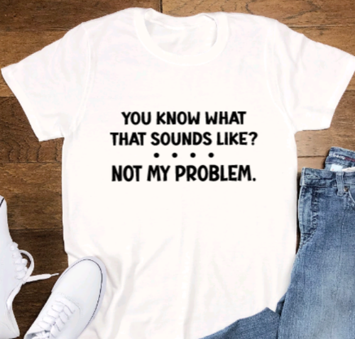Not My Problem, Unisex, White Short Sleeve T-shirt | eBay