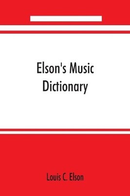 Louis C Elson Elson's music dictionary; containing the definition and ...