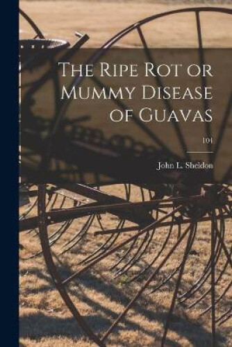 The Ripe Rot or Mummy Disease of Guavas; 104 by John L Sheldon ...