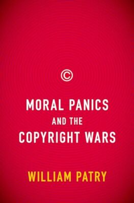 Moral Panics and the Copyright Wars, Patry, William 9780195385649 ...