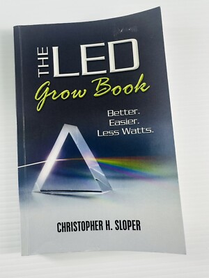 THE LED GROW BOOK: BETTER. EASIER. LESS WATTS. By Christopher H. Sloper ...