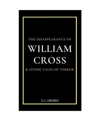 The Disappearance of William Cross and Other Tales of Terror, S. L ...
