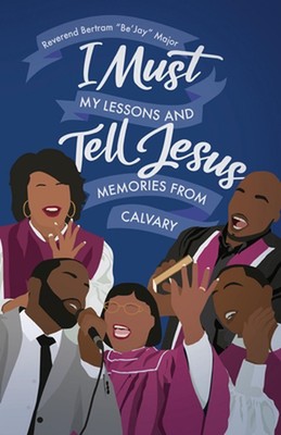 I Must Tell Jesus: My Lessons & Memories from Calvary by Bertram Be'jay ...