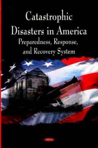 Catastrophic Disasters in America : Preparedness, Response and Recovery ...