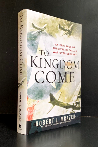 TO KINGDOM COME: EPIC SAGA of AIR WAR OVER GERMANY by ROBERT J. MRAZEK ...