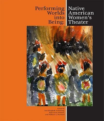 Performing Worlds into Being : Native American Women's Theater by Kelli ...