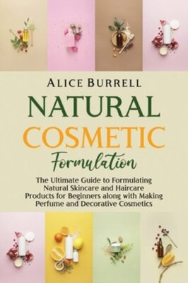 Natural Cosmetic Formulation: The Ultimate Guide to Formulating Natural ...