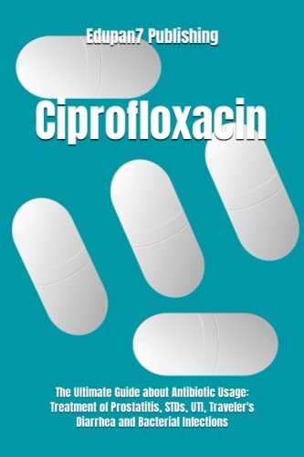 Ciprofloxacin: The Ultimate Guide about Antibiotic Usa... by Publishing ...