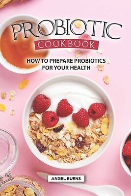 Probiotic Cookbook: How To Prepare Probiotics for Your Health by Burns ...