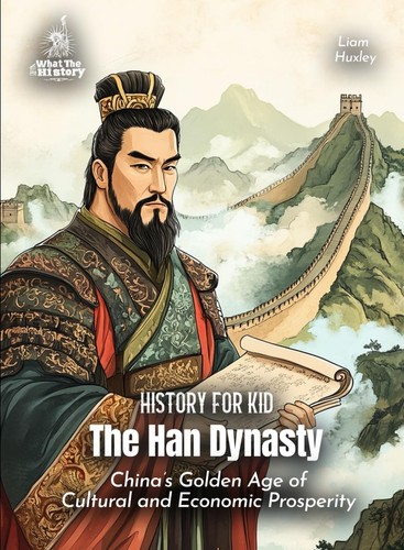 The Han Dynasty History for Kids: China's Golden Age of Cultural and ...