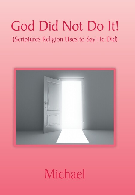 God Did Not Do It! : (Scriptures Religion Uses to Say He Did) by ...