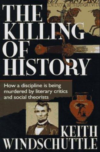 Killing of History : How a Discipline Is Being Murdered by Literary ...
