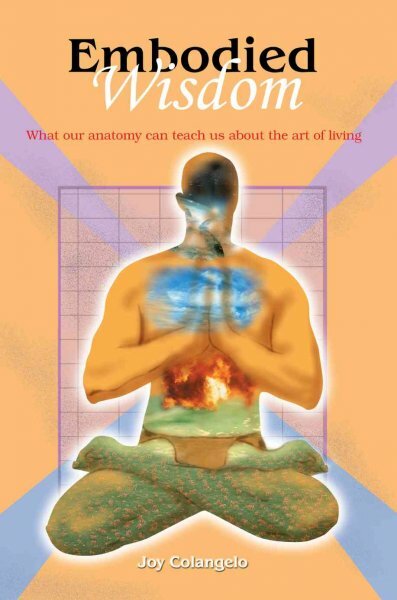 Embodied Wisdom : What Our Anatomy Can Teach Us about the Art of Living ...