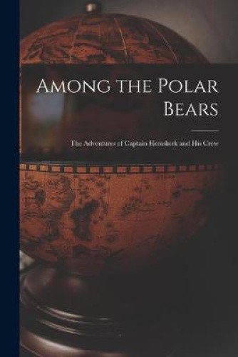 Among the Polar Bears [microform]: the Adventures of Captain Hemskerk ...