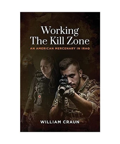 Working the Kill Zone: An American Mercenary in Iraq, William Craun ...