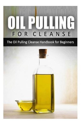 Oil Pulling for Cleanse: The Oil Pulling Cleanse Handbook for Beginners ...