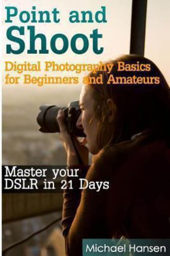 Point and Shoot: Digital Photography Basics for Beginners and Amateurs ...
