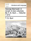 George Barnwell. A novel. In two volumes. By T. S. Surr, ... Volume 1 ...