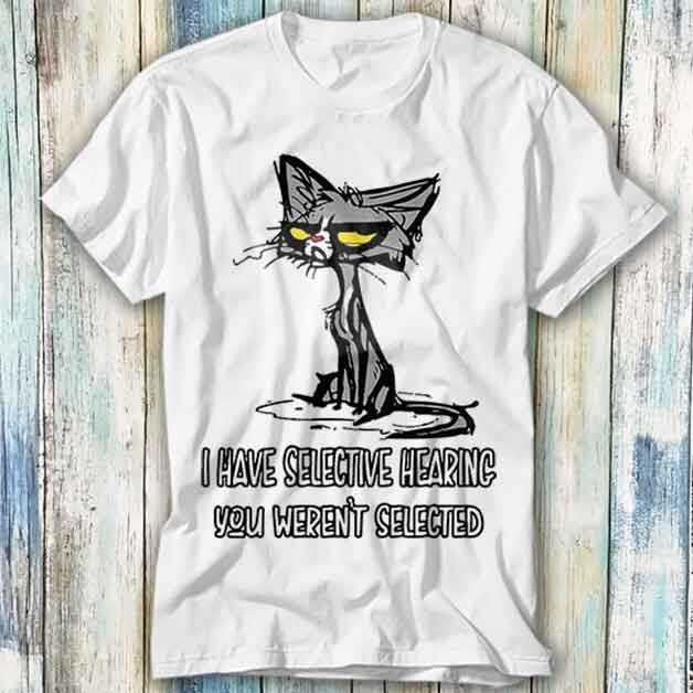 Cat Rude Offensive I Have Selective Hearing T Shirt Meme Top Tee Unisex ...