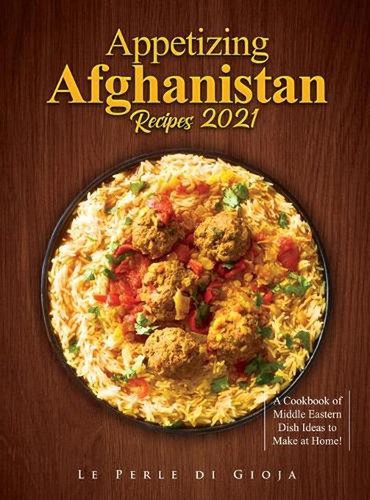 Appetizing Afghanistan Recipes 2021: A Cookbook of Middle Eastern Dish ...