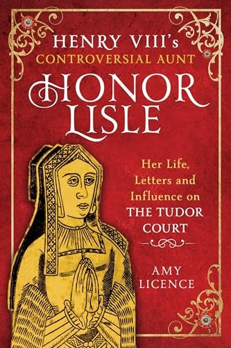 Henry VIII's Controversial Aunt, Honor Lisle: Her Life, Letters and ...