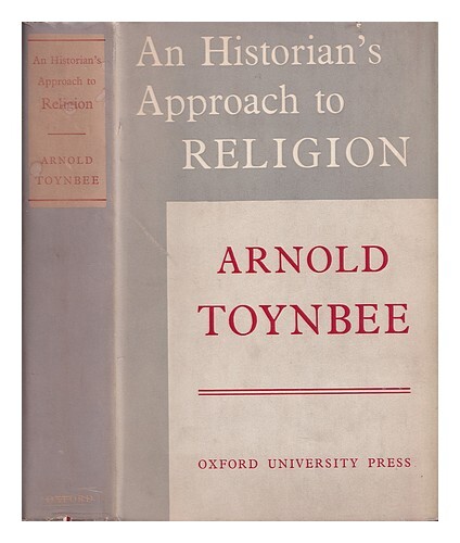 TOYNBEE, ARNOLD (1889-1975) An historian's approach to religion : based ...
