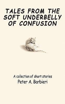 Tales from the Soft Underbelly of Confusion : A collection of short ...