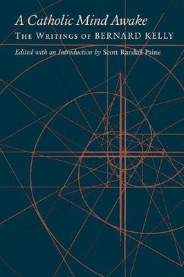 A Catholic Mind Awake: The Writings of Bernard Kelly by Bernard Kelly ...