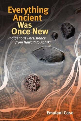 Everything Ancient Was Once New: Indigenous Persistence from Hawai'i to ...