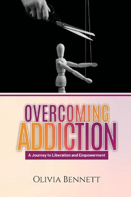 Overcoming Addiction: A Journey to Liberation and Empowerment by Olivia ...