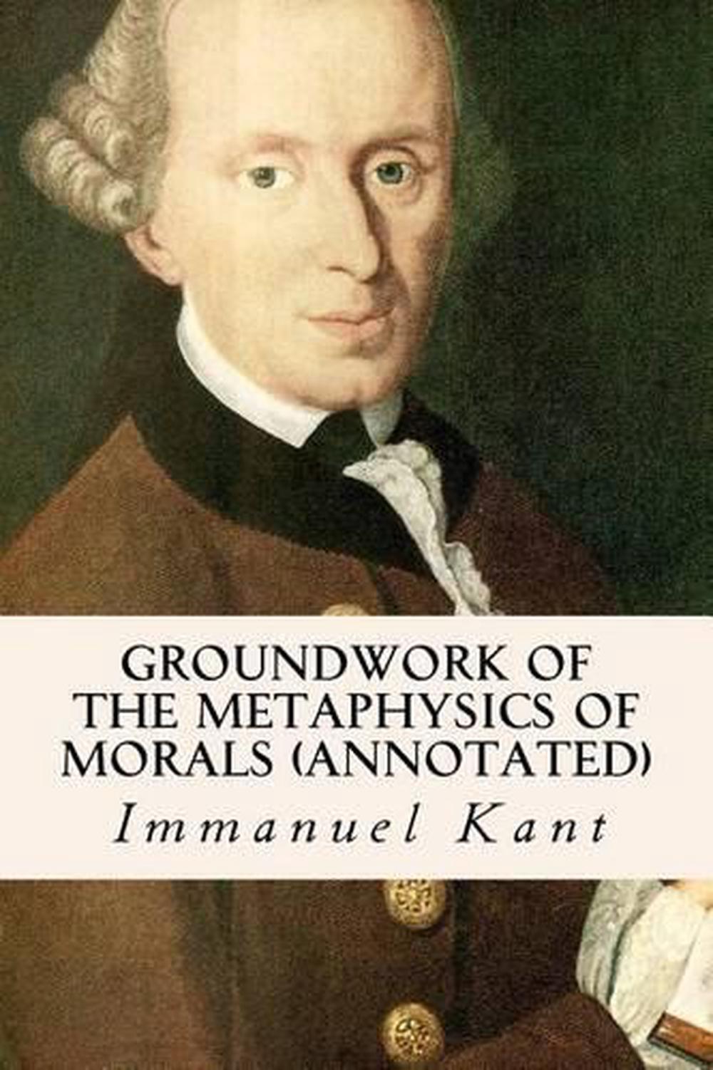 Groundwork of the Metaphysics of Morals (annotated) by Immanuel Kant ...