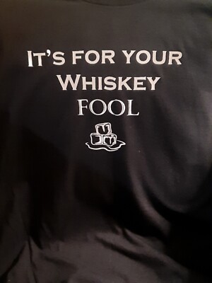 It's for your Whiskey Fool - Custom made screened t shirt. | eBay