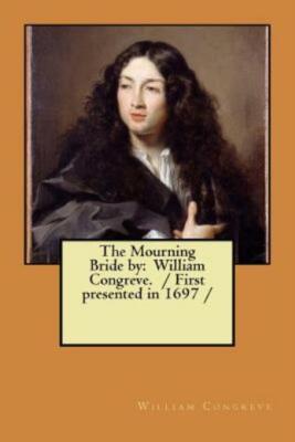 The Mourning Bride By: William Congreve / First Presented In 1697 / ...