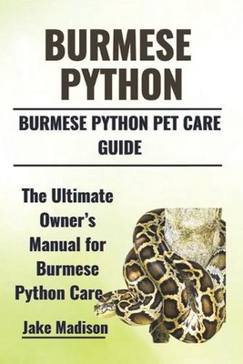 Burmese Python: The Ultimate Owner's Manual for Burmese Python Care by ...