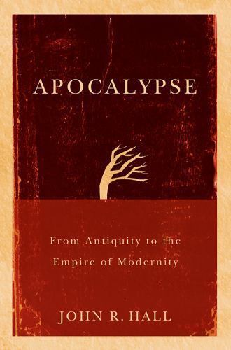 Apocalypse : From Antiquity to the Empire of Modernity by John R. Hall ...