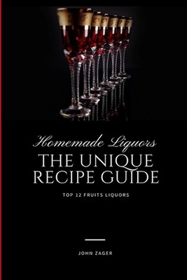 Homemade Liqueur: The Unique Recipe Guide by John Zager (English ...