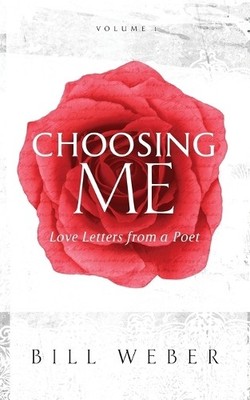 Bill Weber Choosing Me (Paperback) Love Letters from a Poet ...